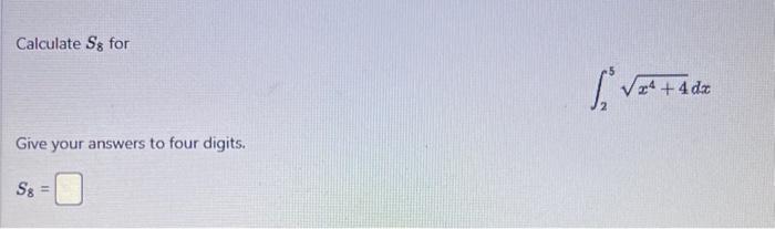 Solved Calculate S8 for ∫25x4+4dx Give your answers to four | Chegg.com