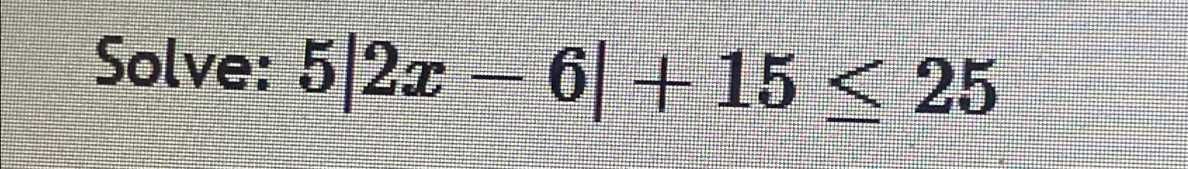 Solved Solve: 5|2x-6|+15≤25 | Chegg.com