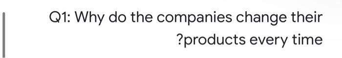 Solved Q1: Why do the companies change their ?products every | Chegg.com