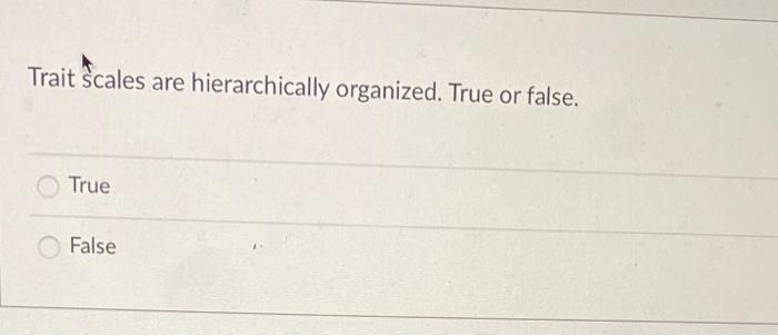 Solved Trait scales are hierarchically organized. True or | Chegg.com