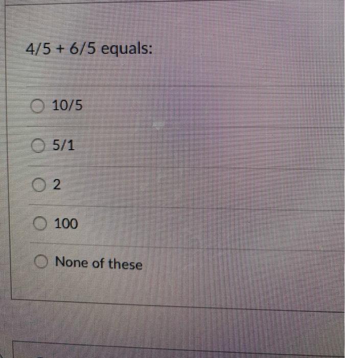 Solved 4/5 + 6/5 equals: 10/5 5/1 O2 O 100 O None of these | Chegg.com