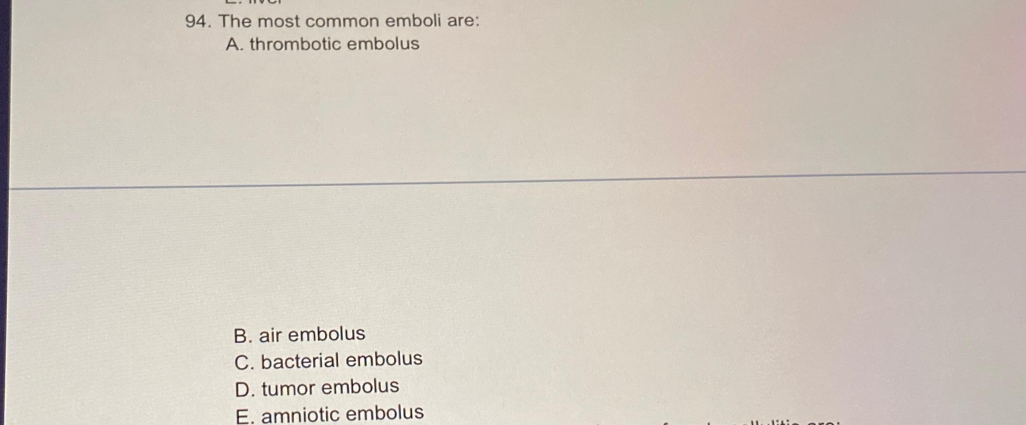 Solved The most common emboli are:A. ﻿thrombotic embolusB. | Chegg.com