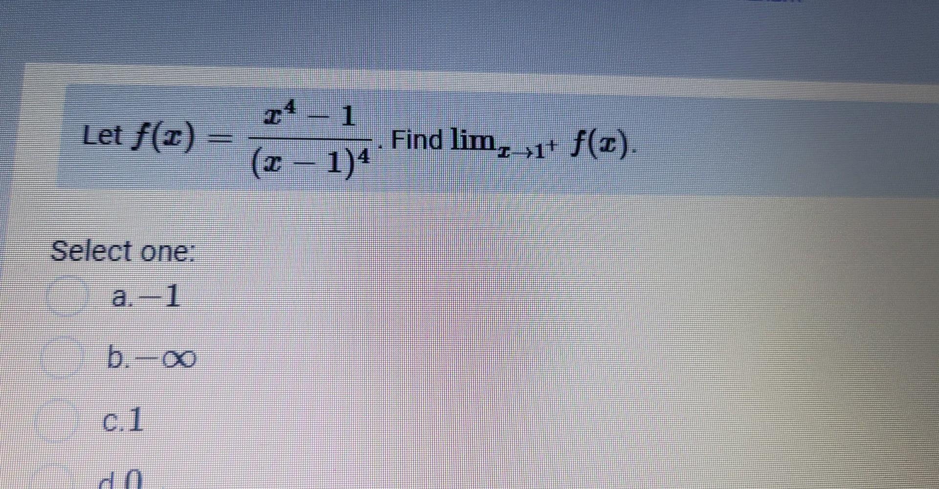 Solved Let f(x)=(x−1)4x4−1. Find limx→1+f(x) Select one: a. | Chegg.com
