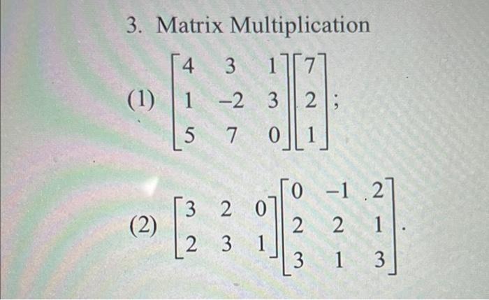 Solved 3. Matrix Multiplication (1) ⎣⎡4153−27130⎦⎤⎣⎡721⎦⎤ | Chegg.com