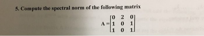 Solved 5. Compute the spectral norm of the following matrix | Chegg.com