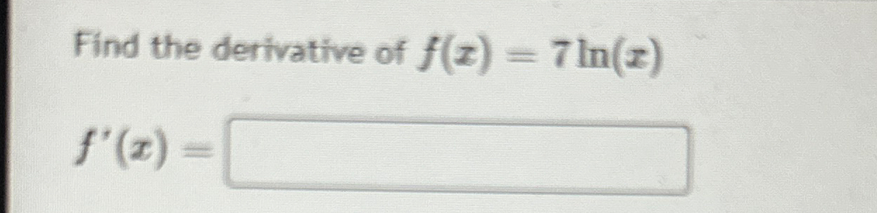Solved Find the derivative of f(x)=7ln(x)f'(x)= | Chegg.com