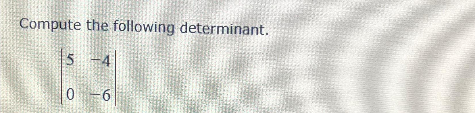 Solved Compute the following determinant.|[5,-4],[0,-6]| | Chegg.com