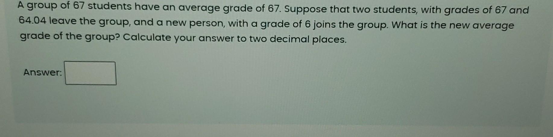 Solved A group of 67 students have an average grade of 67. | Chegg.com