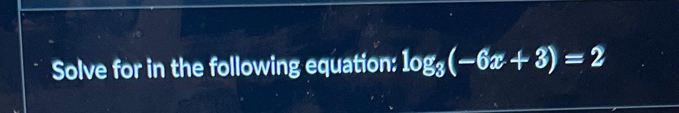 Solved Solve for in the following equation: log3(-6x+3)=2 | Chegg.com