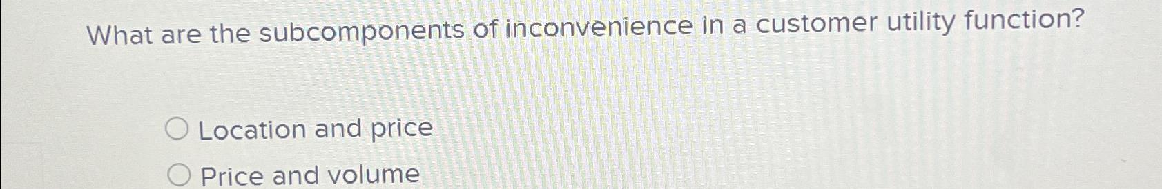 Solved What are the subcomponents of inconvenience in a | Chegg.com
