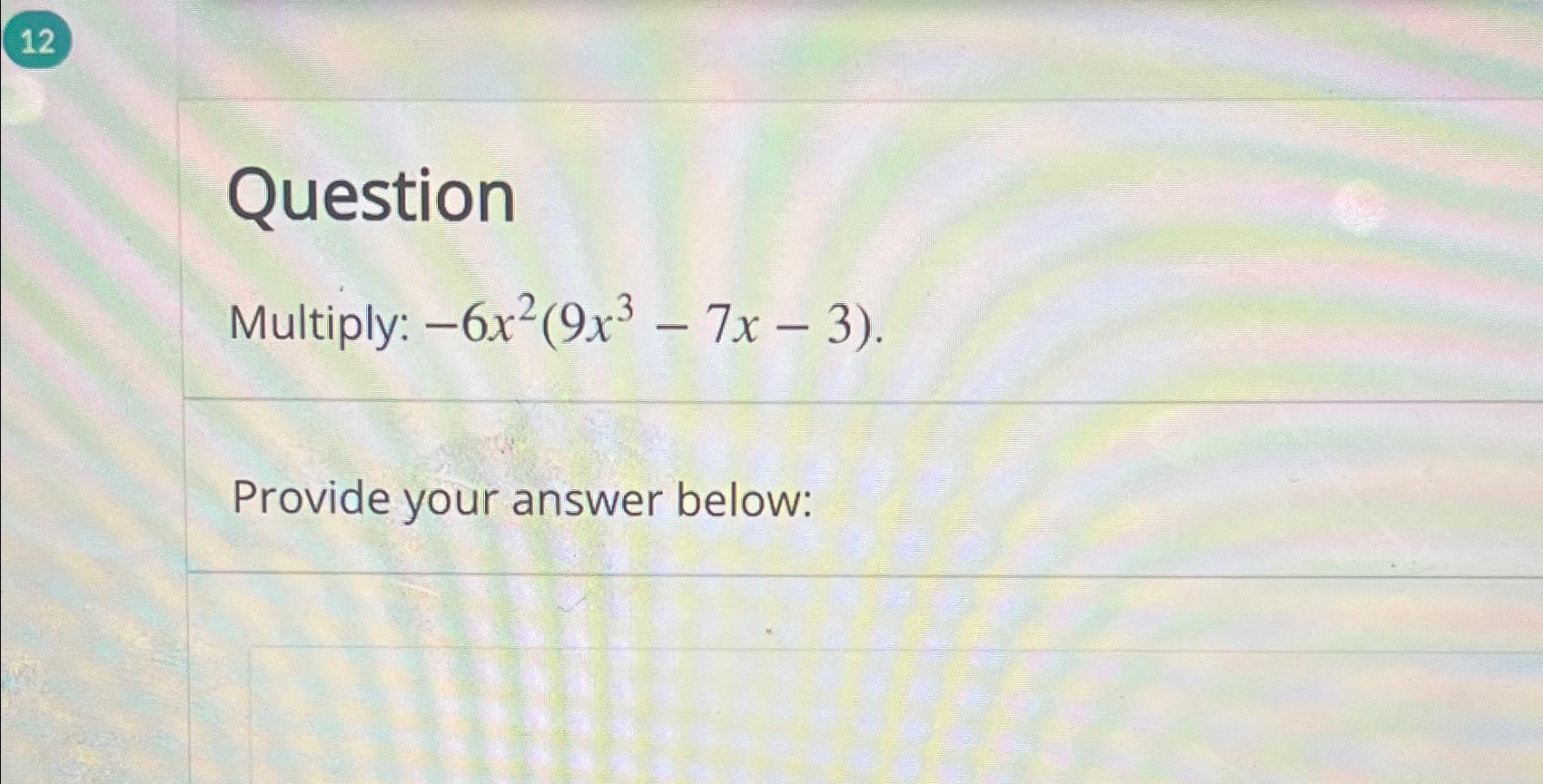 Solved QuestionMultiply: -6x2(9x3-7x-3).Provide your answer | Chegg.com
