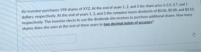 Solved An investor purchases 198 shares of XYZ. At the end | Chegg.com