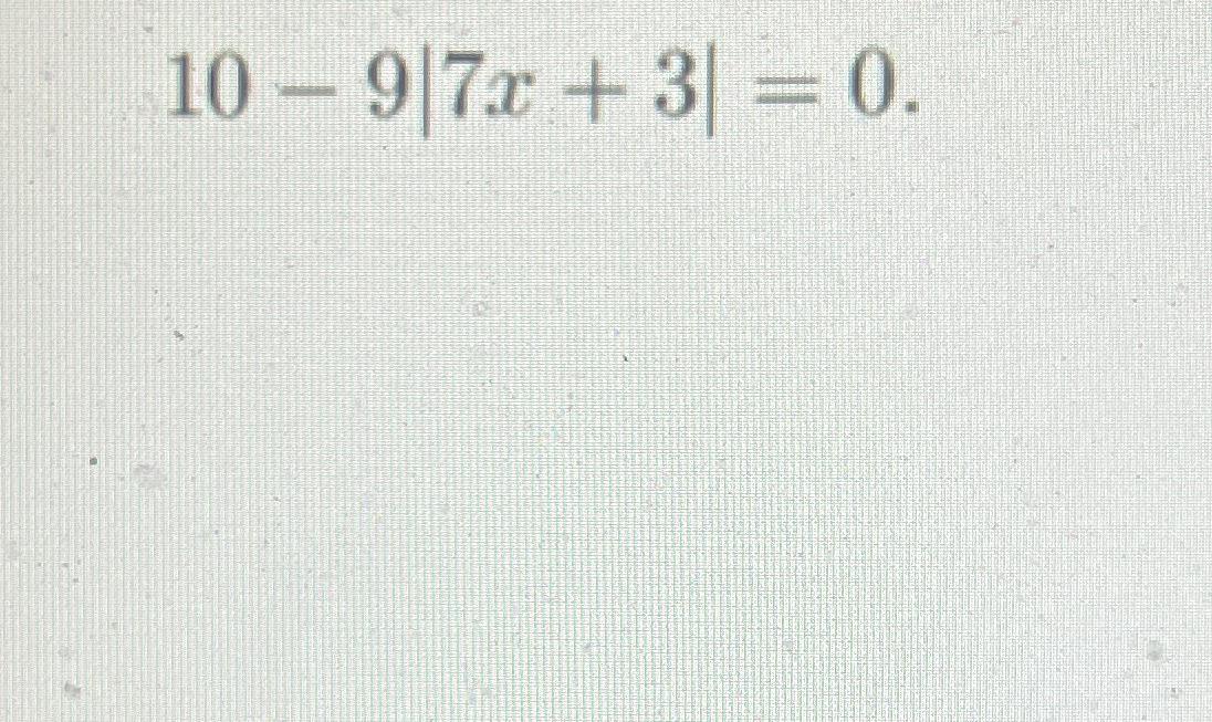 Solved 10-9|7x+3|=0 | Chegg.com
