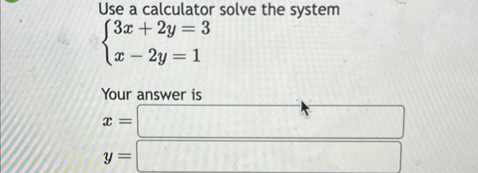 Solved Use a calculator solve the system3x+2y=3x-2y=1Your | Chegg.com