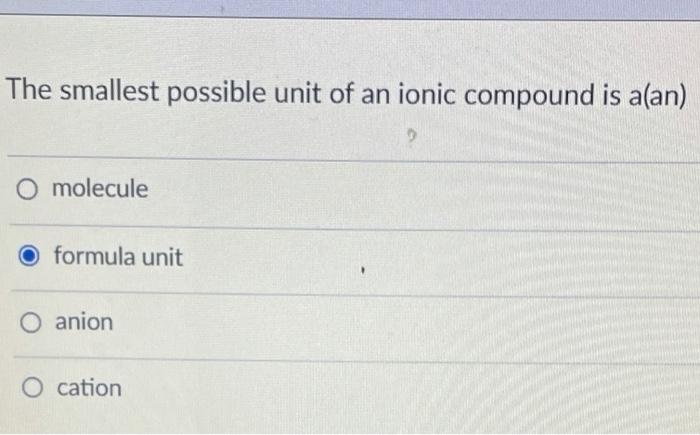 Solved The smallest possible unit of an ionic compound is | Chegg.com