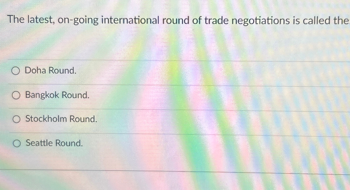 Solved The latest, on-going international round of trade | Chegg.com
