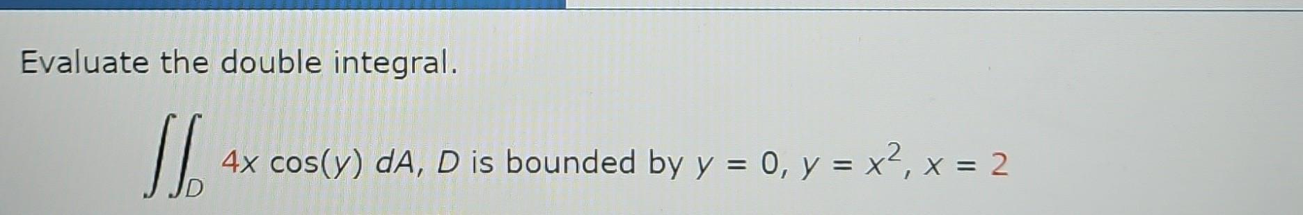 Solved Evaluate the double integral. JS. 4x cos(y) dA, D is | Chegg.com