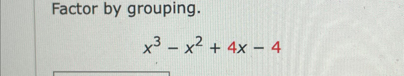 Solved Factor by grouping.x3-x2+4x-4 | Chegg.com