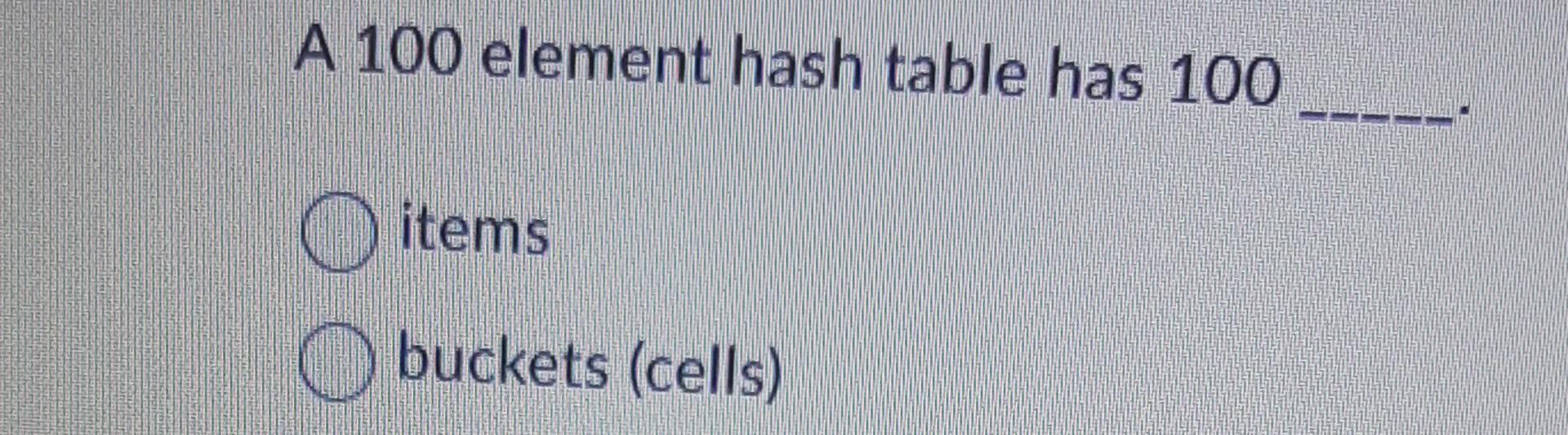 Solved A 100 element hash table has 100 items buckets | Chegg.com