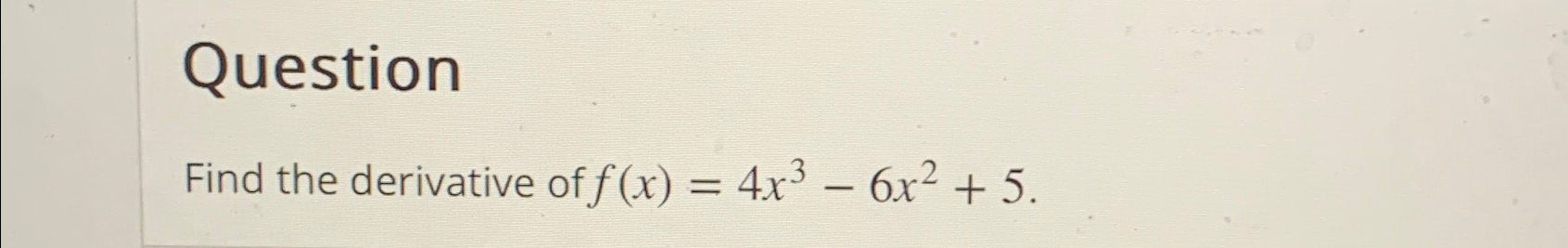 Solved QuestionFind the derivative of f(x)=4x3-6x2+5. | Chegg.com
