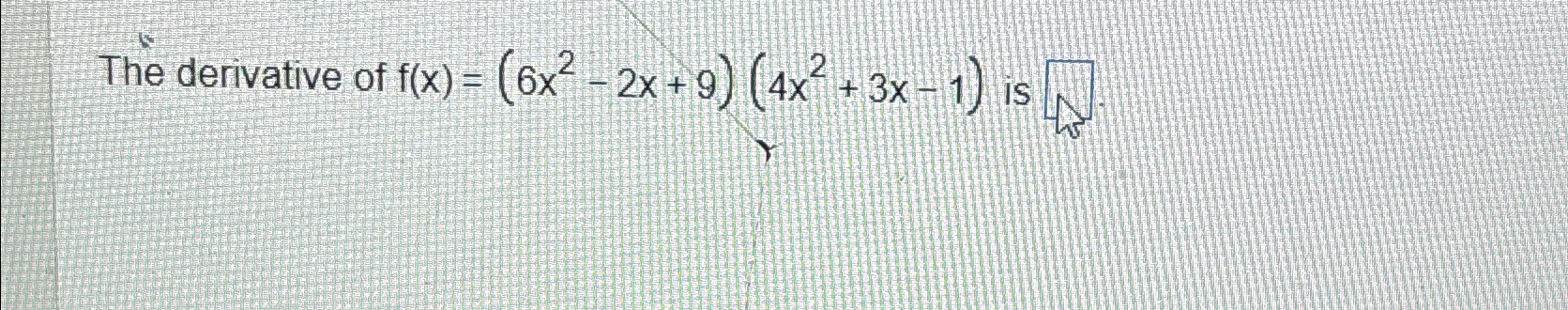 Solved The derivative of f(x)=(6x2-2x+9)(4x2+3x-1) ﻿is | Chegg.com