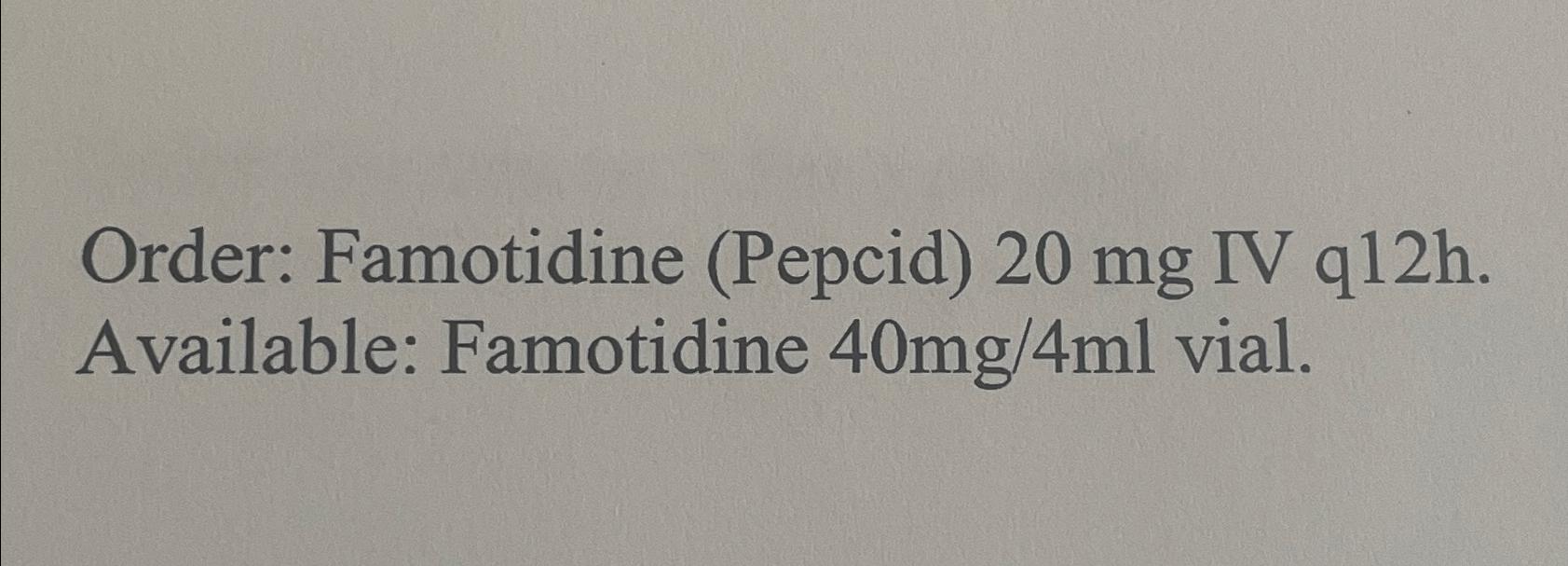 Solved Order: Famotidine (Pepcid) 20 ﻿mg IV q12h. | Chegg.com
