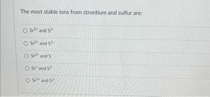 Solved The most stable ions from strontium and sulfur are: | Chegg.com