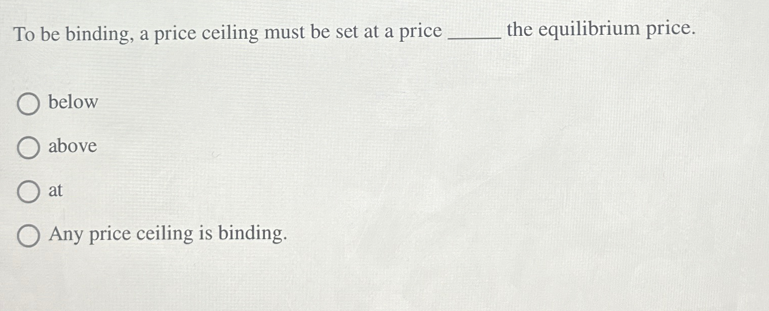Solved To be binding, a price ceiling must be set at a price | Chegg.com