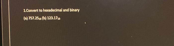 Solved 1.Convert to hexadecimal and binary (a) 757.2510 (b) | Chegg.com