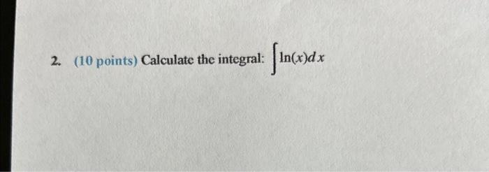 Solved 2. (10 points) Calculate the integral: ∫ln(x)dx | Chegg.com