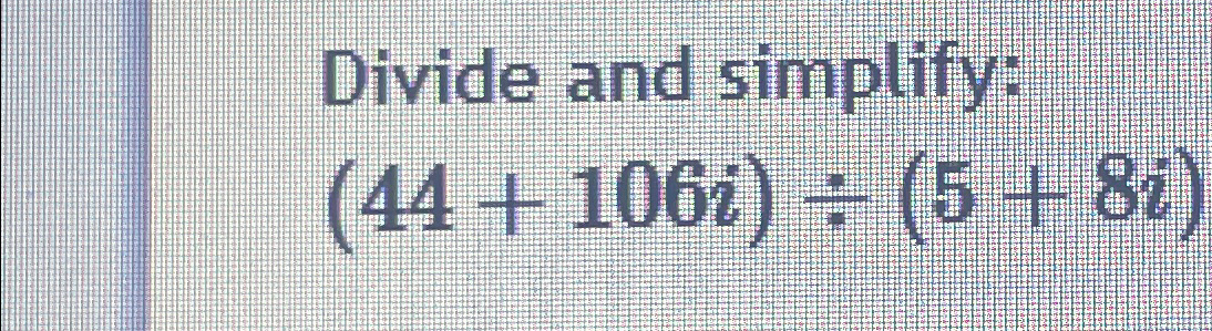 Solved Divide and simplify:(44+106i)÷(5+8i) | Chegg.com