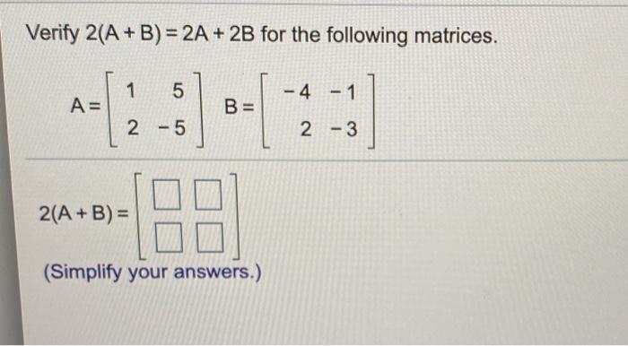 Solved Verify 2(A+B) = 2A + 2B for the following matrices. 1 | Chegg.com