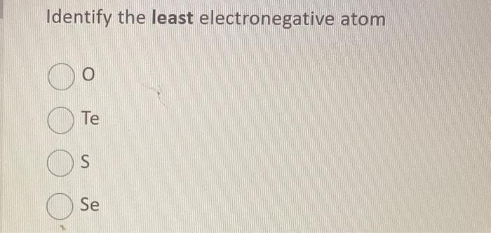 Solved Identify the least electronegative atom O Te S Se | Chegg.com