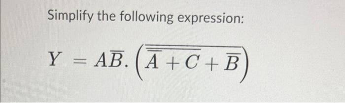 Solved Simplify the following expression: Y = AB. (A + C + B | Chegg.com