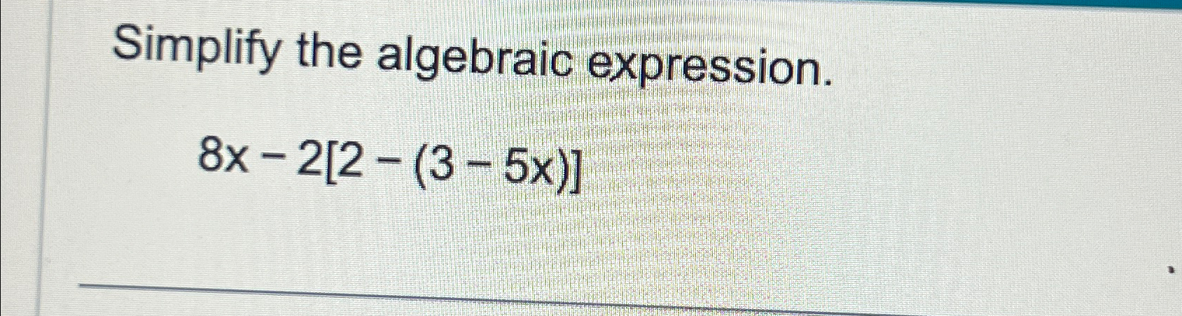 Solved Simplify the algebraic expression.8x-2[2-(3-5x)] | Chegg.com