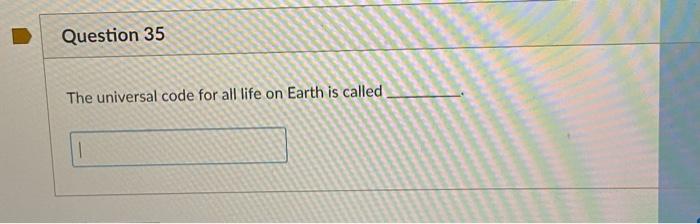 Solved Question 35 The universal code for all life on Earth | Chegg.com