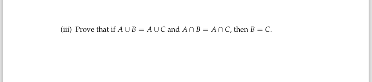 Solved (iii) ﻿Prove that if A∪B=A∪C ﻿and A∩B=A∩C, ﻿then B=C. | Chegg.com
