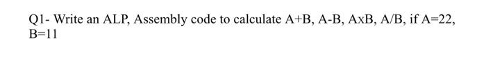 Q1- Write an ALP, Assembly code to calculate A+B, | Chegg.com