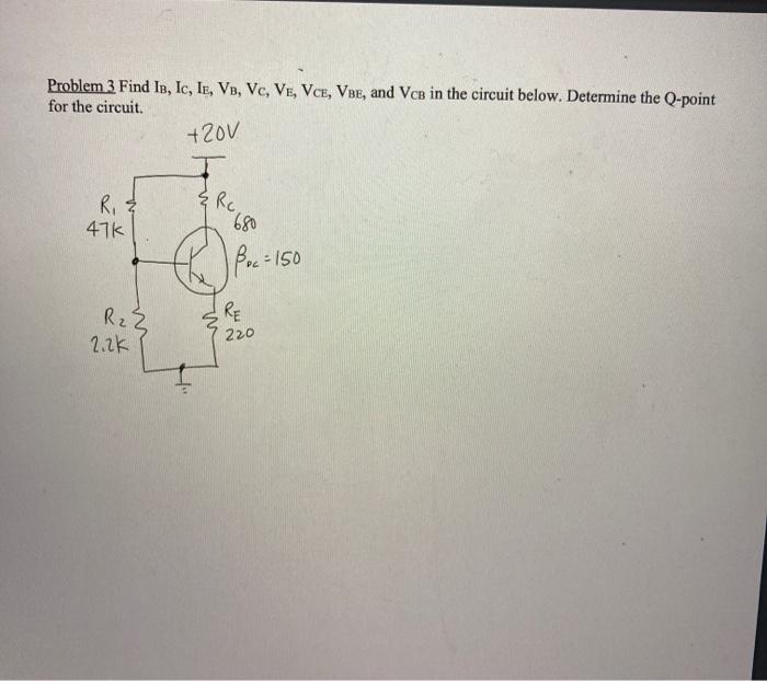 Solved Problem 3 Find 1B, Ic, IE, VB, Vc, VE, VCE, VBE, and | Chegg.com