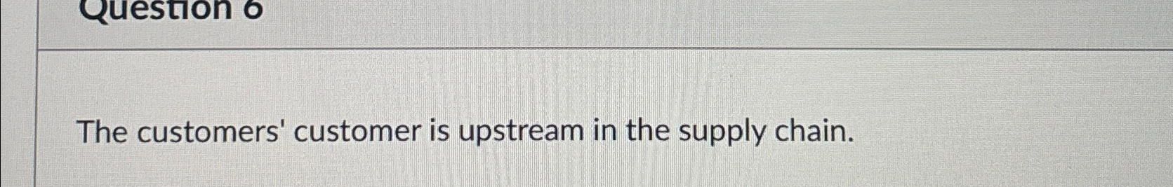 Solved The customers' customer is upstream in the supply | Chegg.com