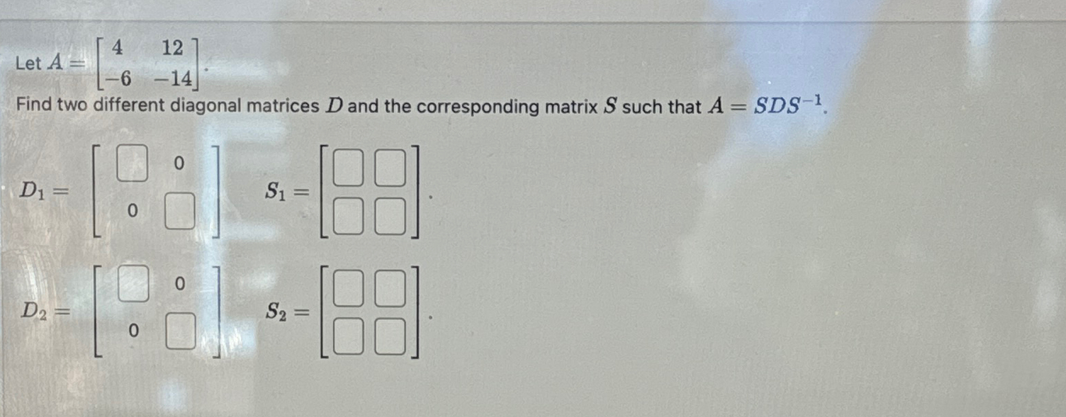 Solved Let A=[412-6-14].Find two different diagonal matrices | Chegg.com