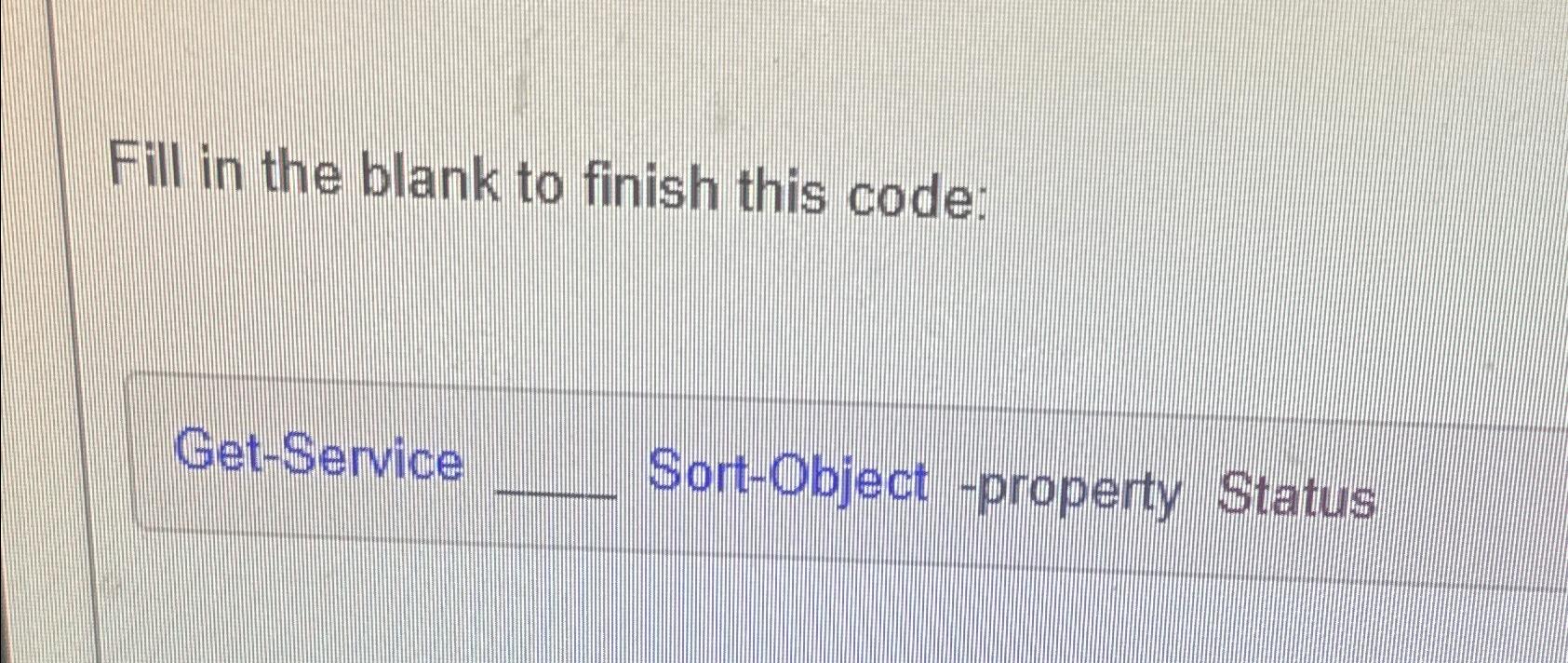 Solved Fill in the blank to finish this code:Get-Service | Chegg.com