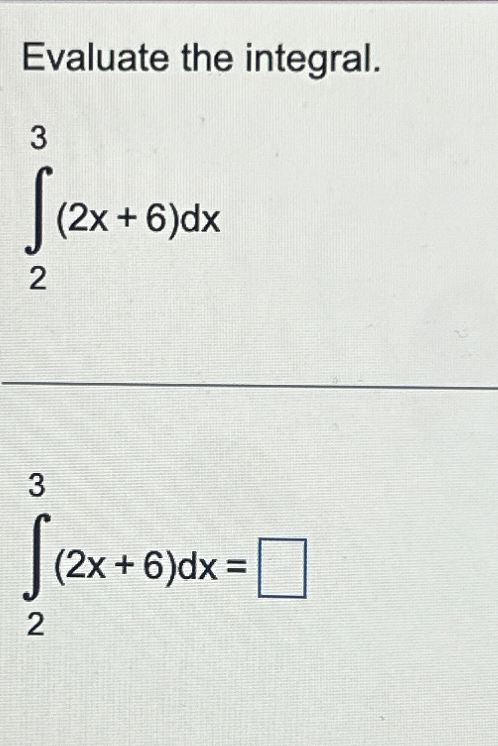 Solved Evaluate the integral.∫23(2x+6)dx∫23(2x+6)dx= | Chegg.com