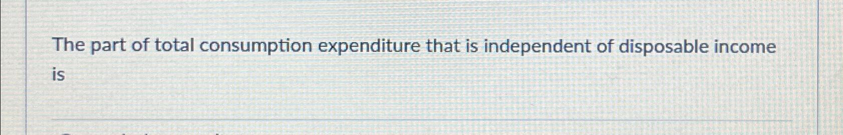 Solved The part of total consumption expenditure that is | Chegg.com