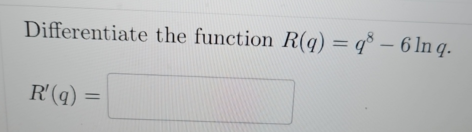 Solved Differentiate the function R(q)=q8-6lnq.R'(q)= | Chegg.com