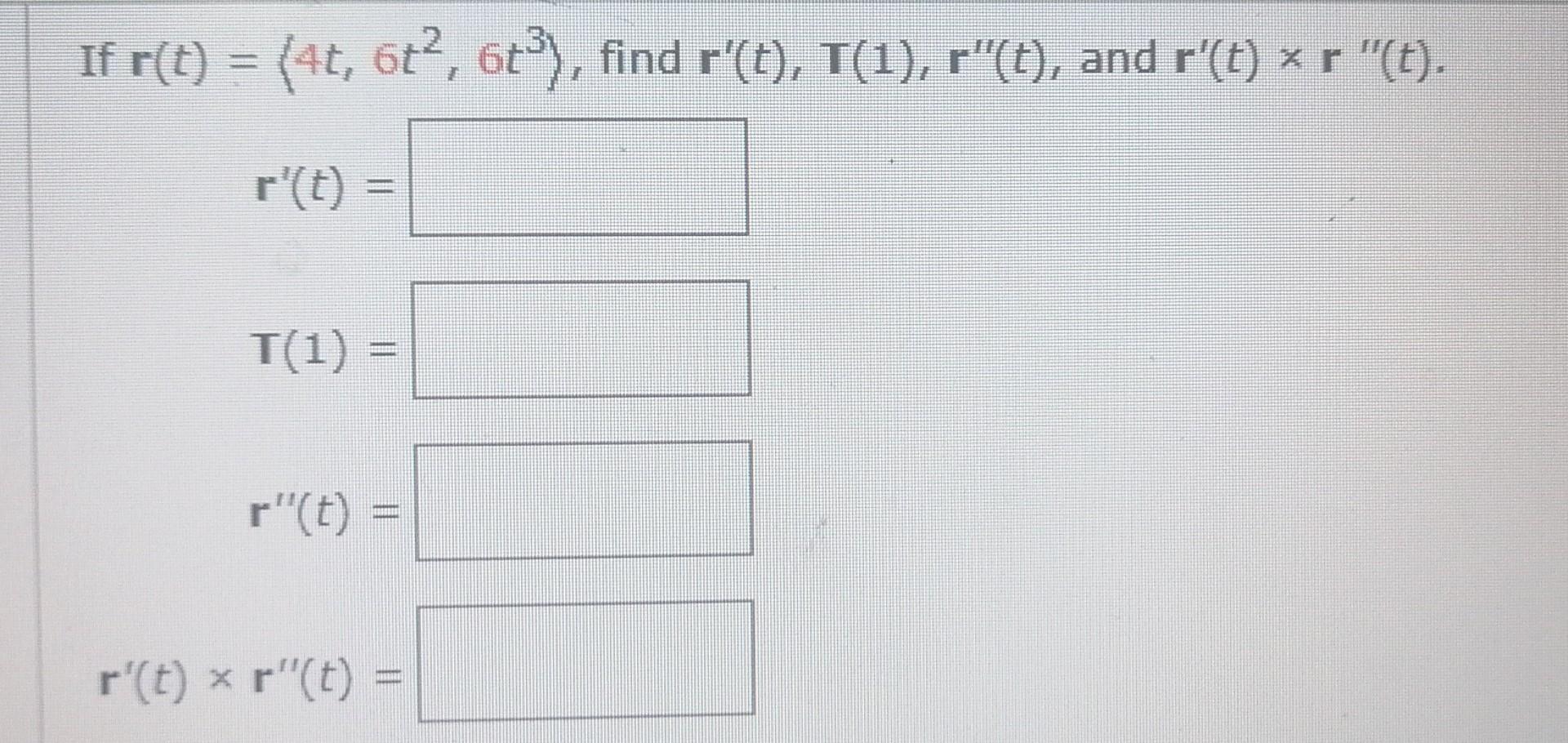 Solved If r(t)= 4t,6t2,6t3 , find r′(t),T(1),r′′(t), and | Chegg.com
