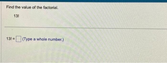 Solved Find the value of the factorial. 13! 13!= (Type a | Chegg.com