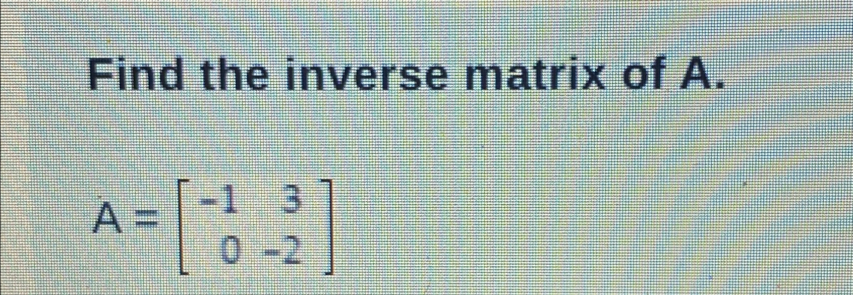 Solved Find the inverse matrix of A.A=[-130-2] | Chegg.com