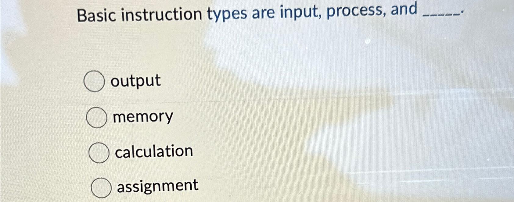 Solved Basic instruction types are input, process, | Chegg.com