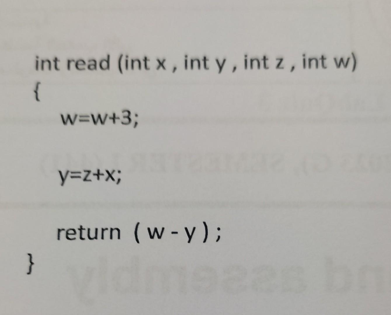 Solved int read (int x, int y, int z, int w ) {w=w+3 y=z+x; | Chegg.com